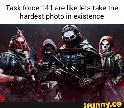Task force 141 are like lets take the hardest photo in existence - iFunny