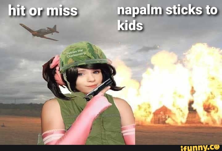 Hit or miss napalm sticks to kids - iFunny