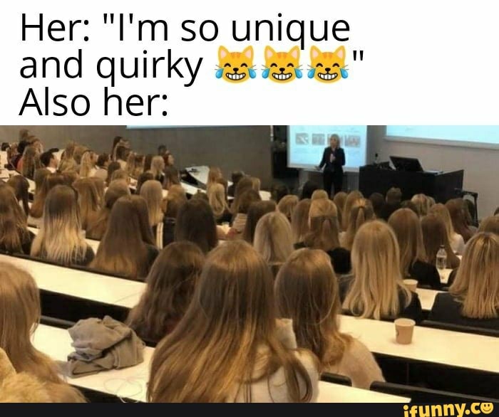 Her: "I'm so unique and quirky Also her: - iFunny