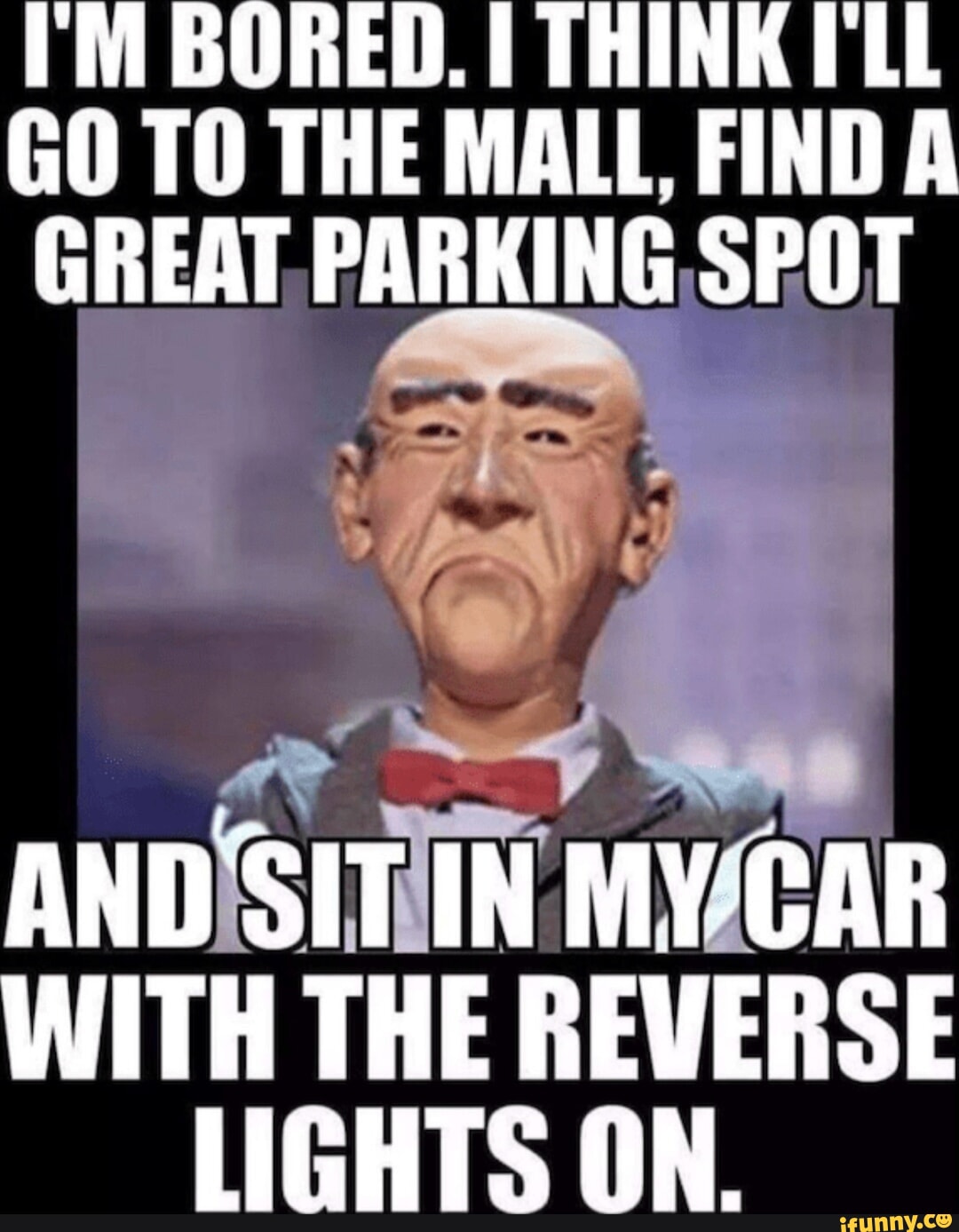 I'M BORED. I THINK FLL GO THE MALL, FINDA GREAT PARKING SPOT AND SIT IN ...