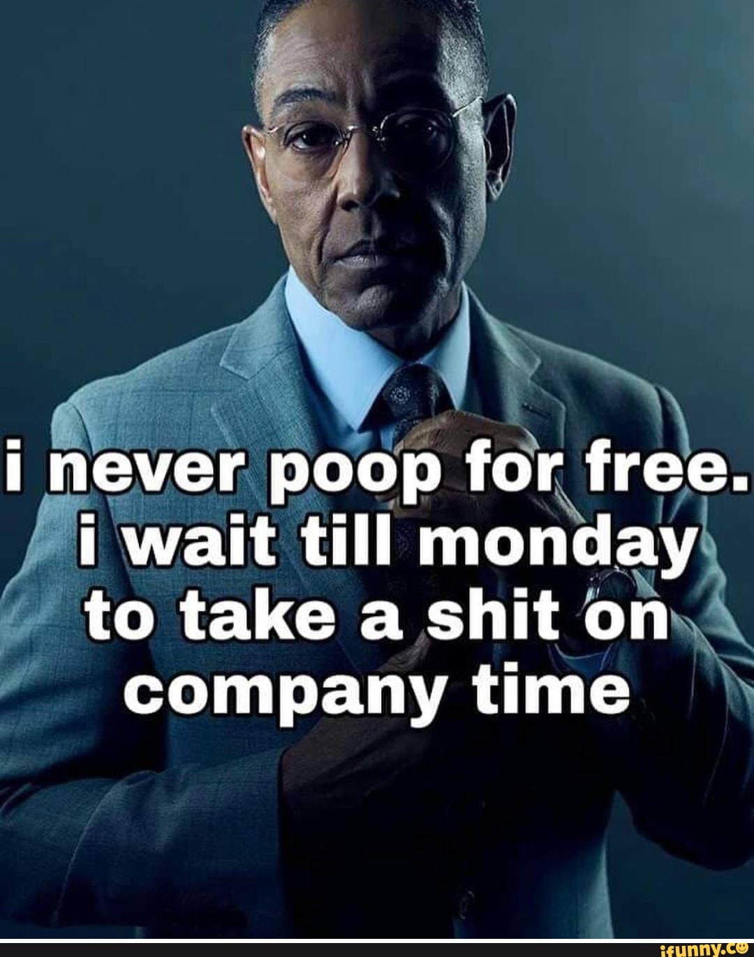Never poop for free. wait till monday to take a shit on company time ...