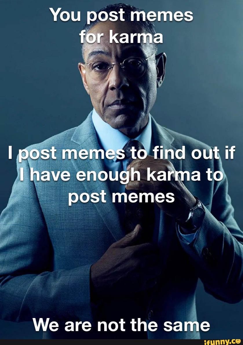 You post memes for karma post memes to find out if have enough karma to ...