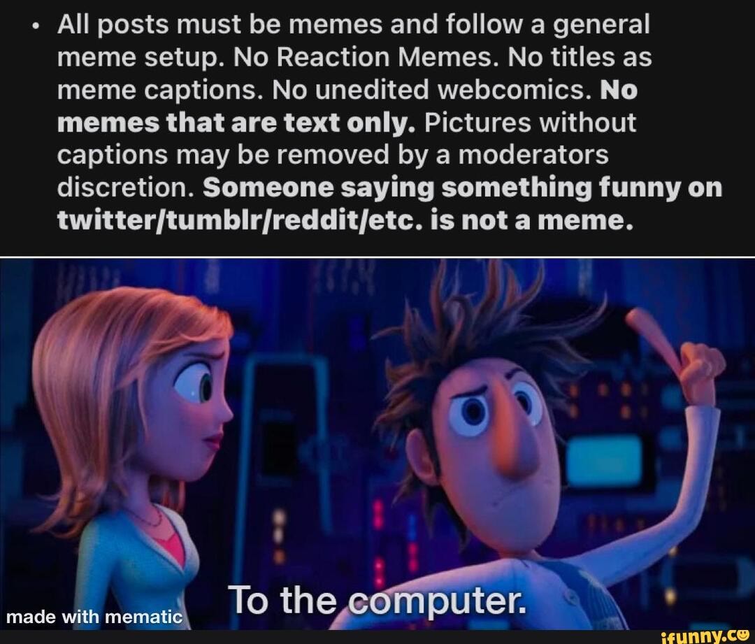 All posts must be memes and follow a general meme setup. No Reaction ...