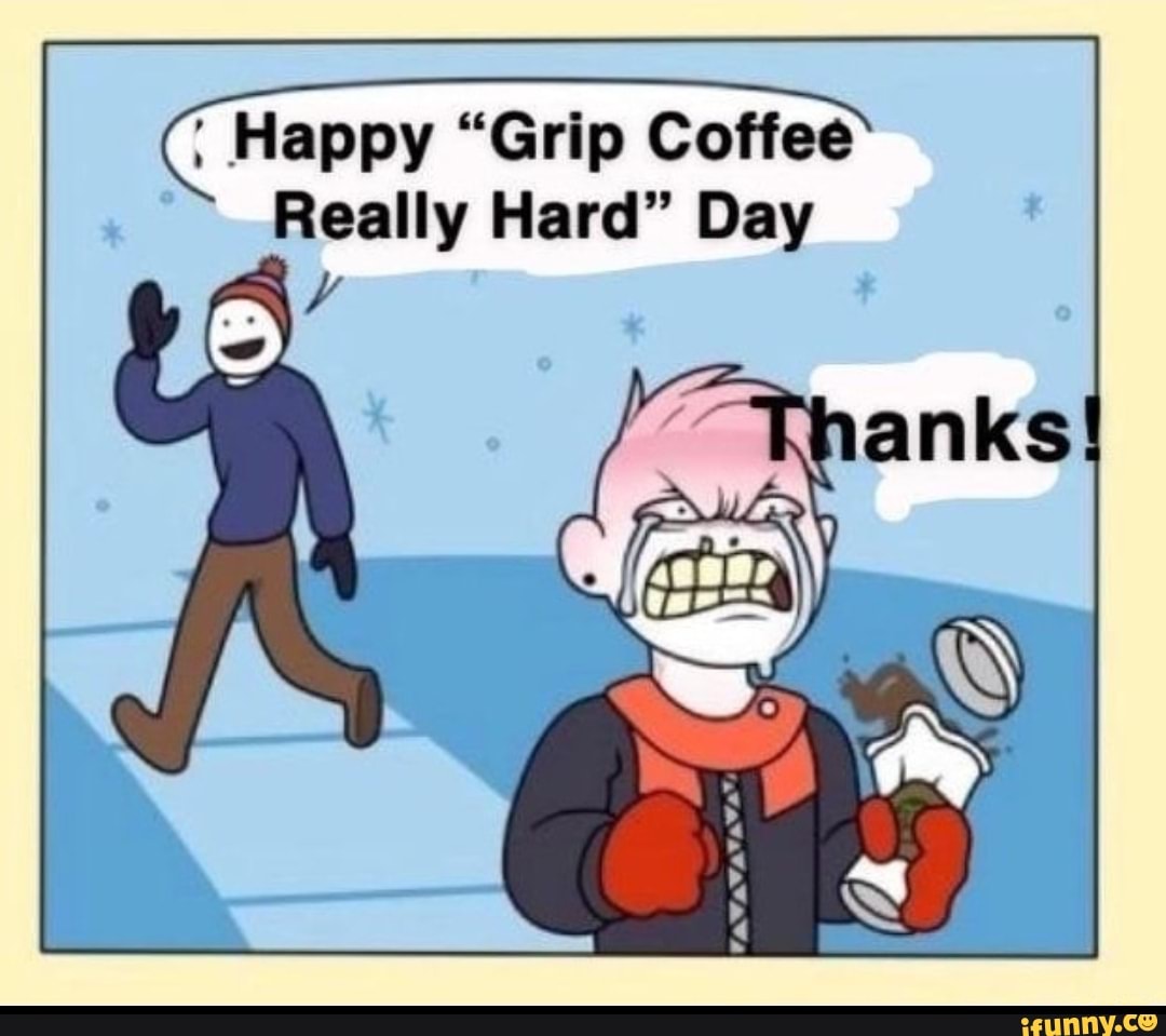 Happy "Grip Coffee Really Hard" Day - iFunny