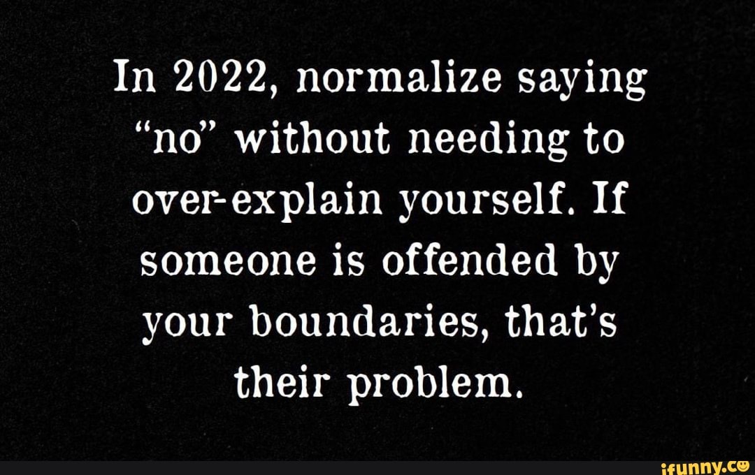 In 2022, normalize saying "no" without needing to over-explain yourself ...