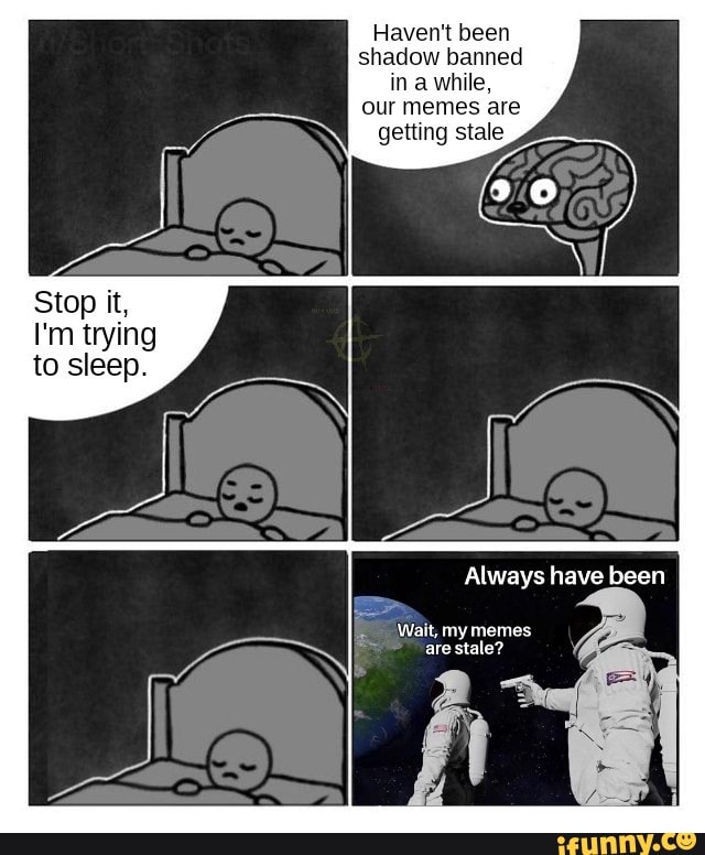 Haven't been shadow banned in a while, our memes are getting stale Stop ...