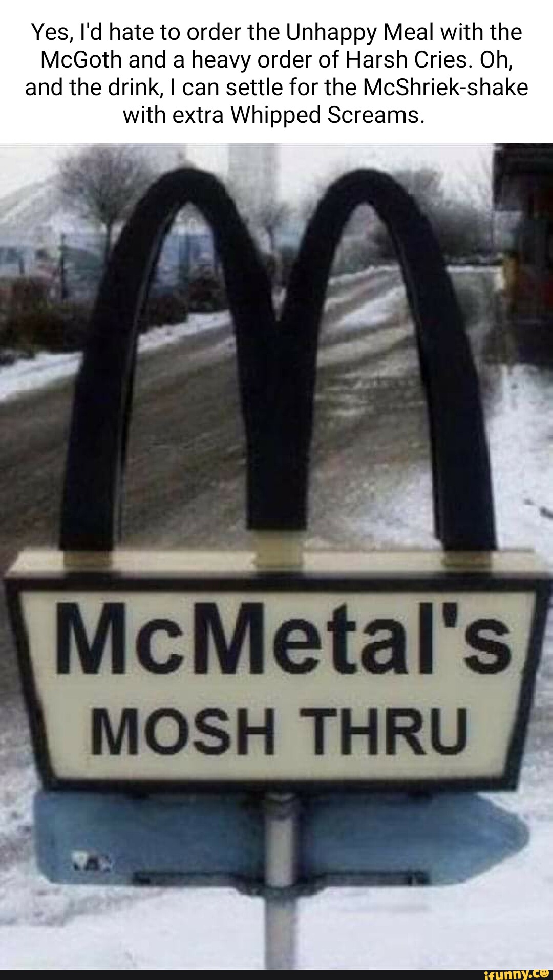 Yes, I'd hate to order the Unhappy Meal with the McGoth and a heavy ...