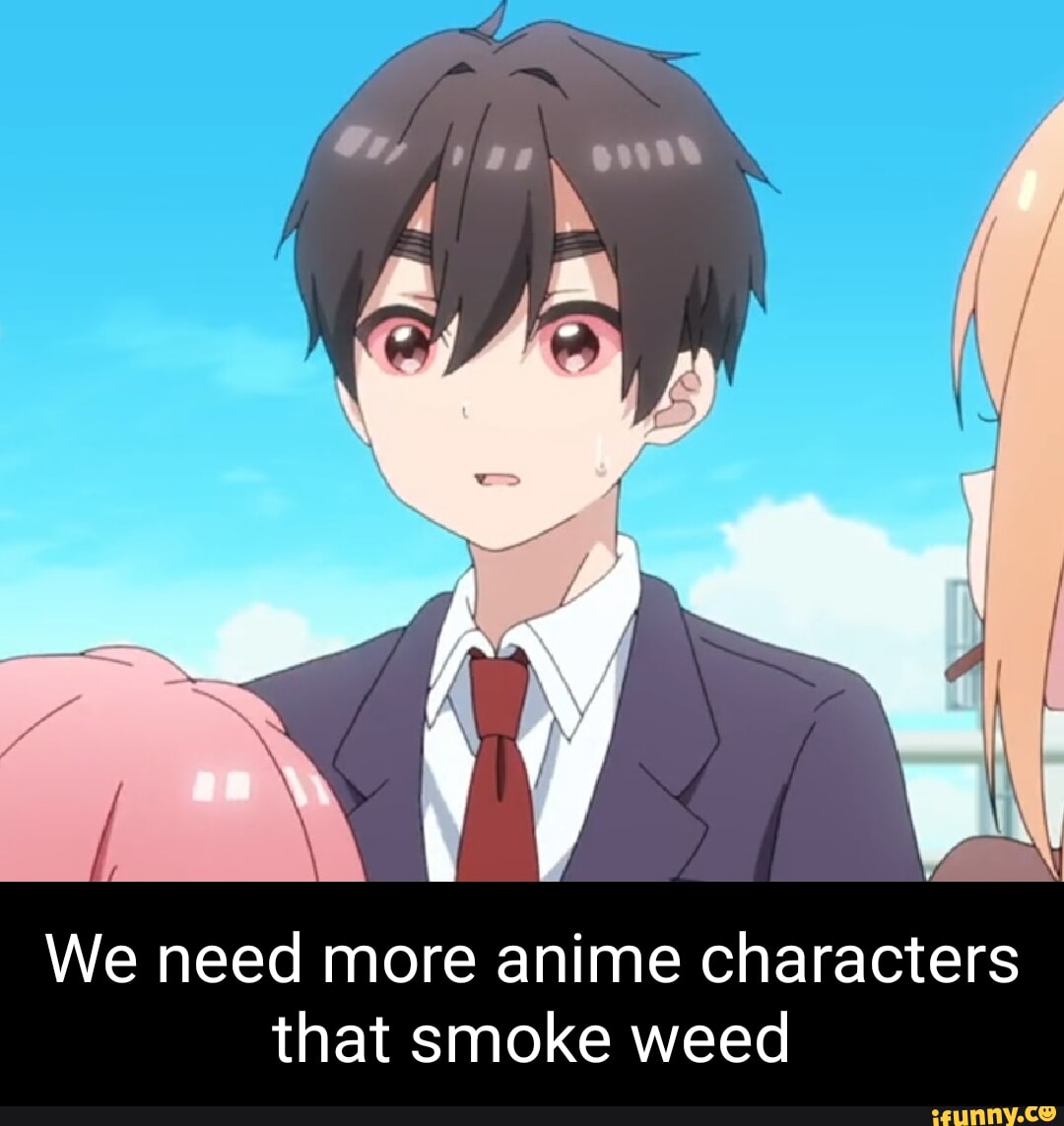 We need more anime characters that smoke weed - iFunny