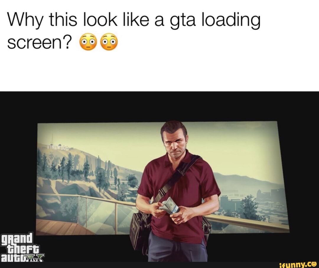 Why this look like a gta loading screen? ~ - - - - iFunny