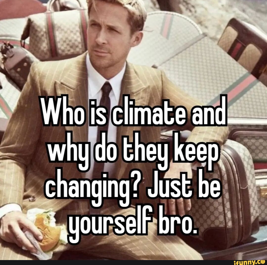Who is climate and_- why do they keep changing? Just be - uourself bro ...