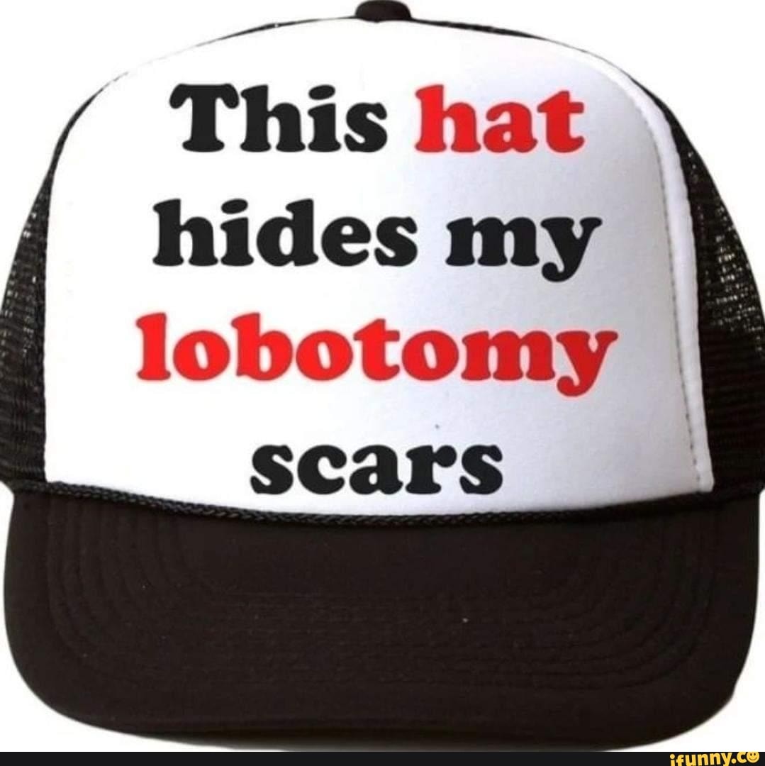 This hat hides my lobotomy I scars _ - iFunny