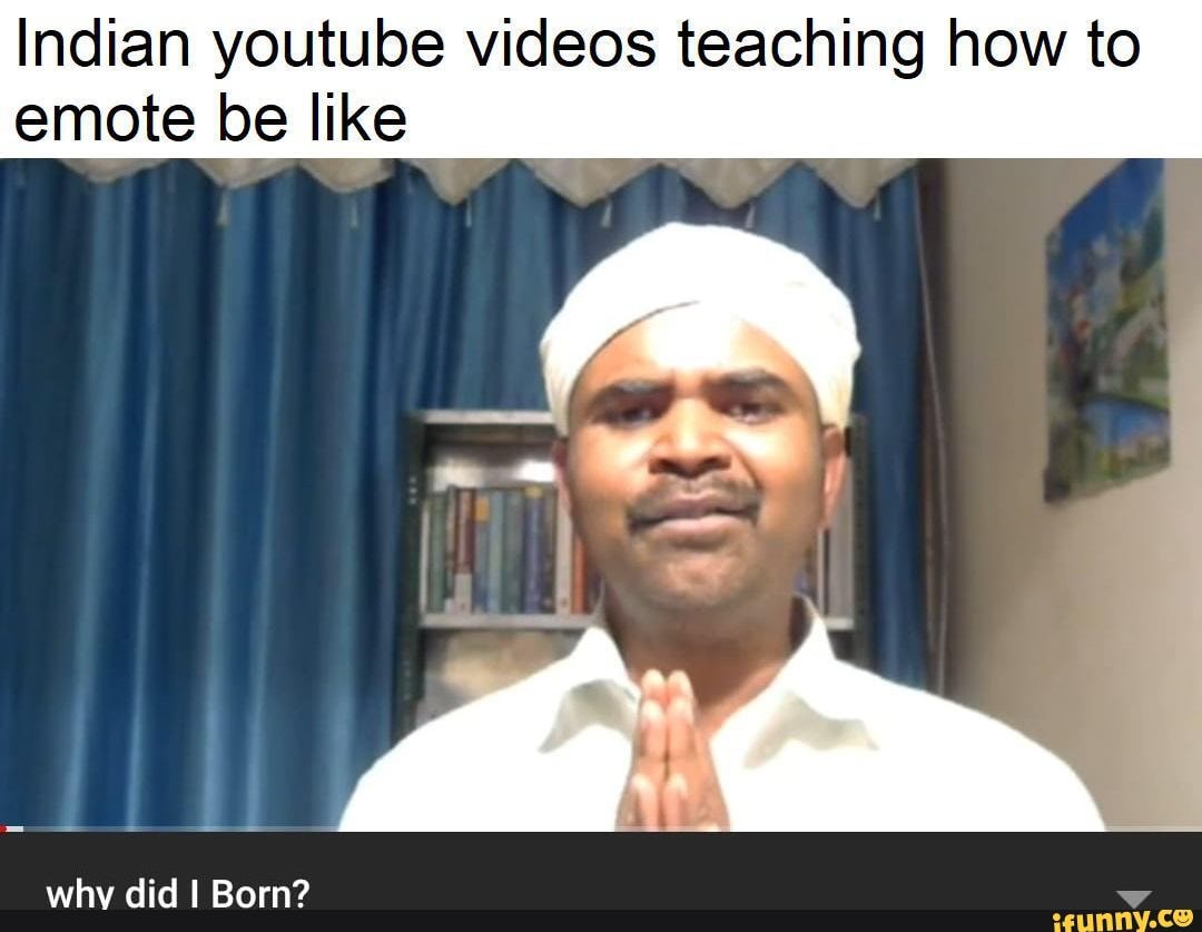 Indian youtube videos teaching how to emote be like why did I Born ...