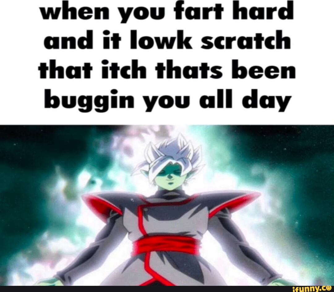 When you fart hard and it lowk scratch that itch thats been buggin you ...
