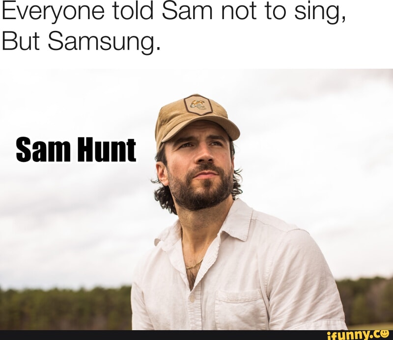 Everyone told sam not to sing, But Samsung. Sam Hunt - iFunny