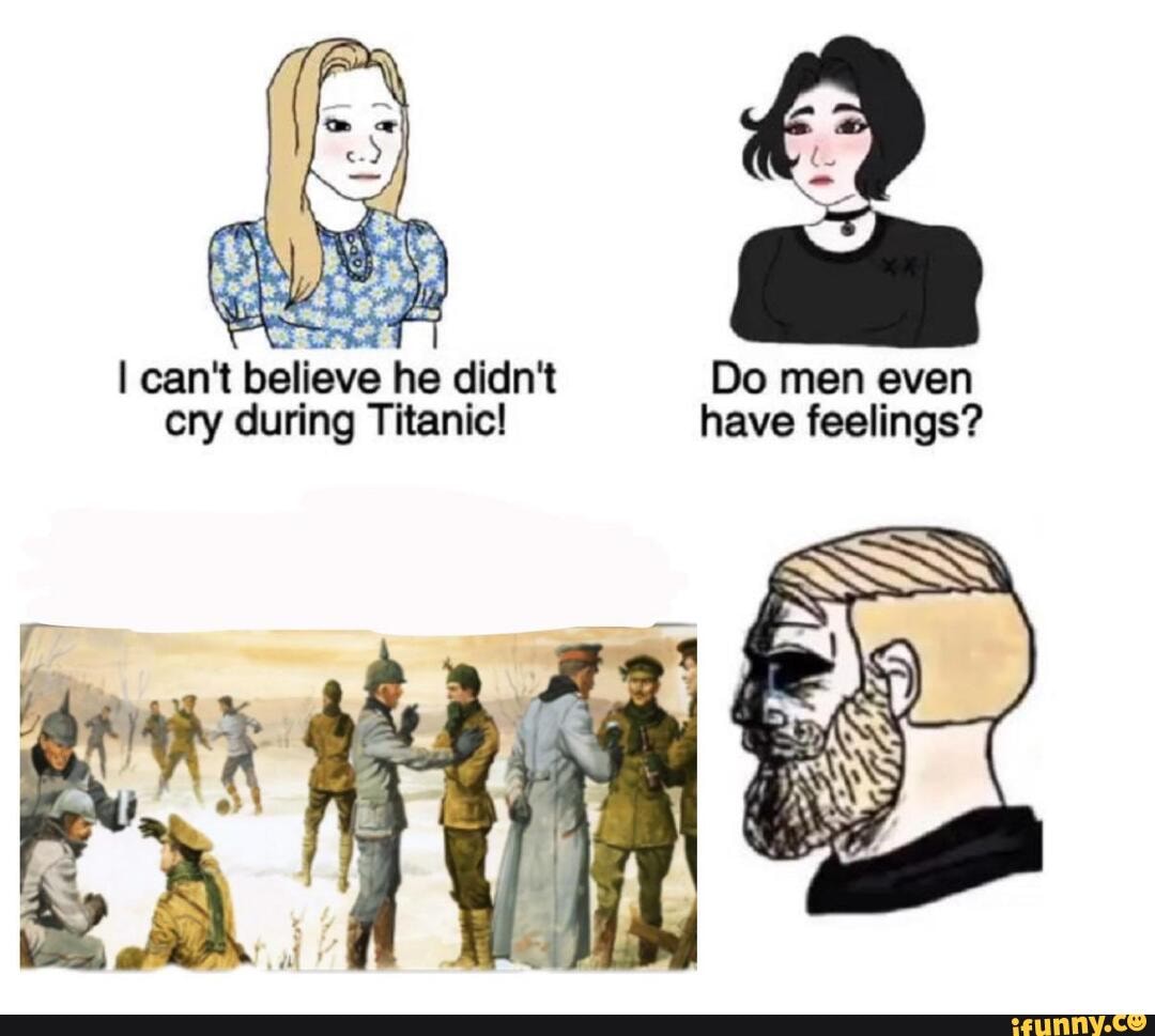 I can't believe he didn't Do men even cry during Titanic! have feelings ...