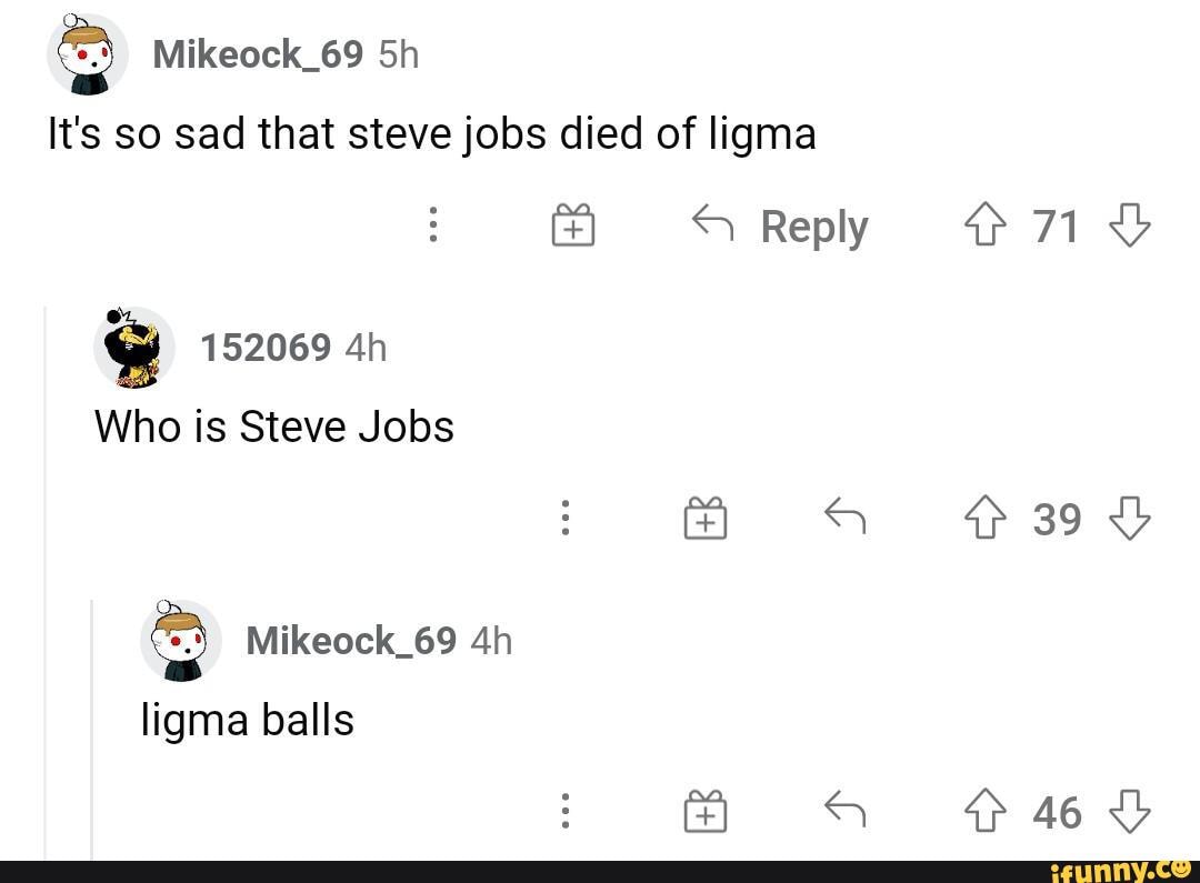 Sh It's so sad that steve jobs died of ligma Reply 71 152069 Ah Who is ...