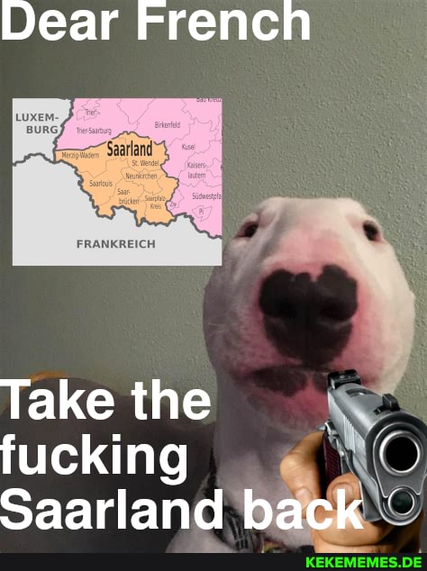 Dear French Take the fucking Saarland back - Keke