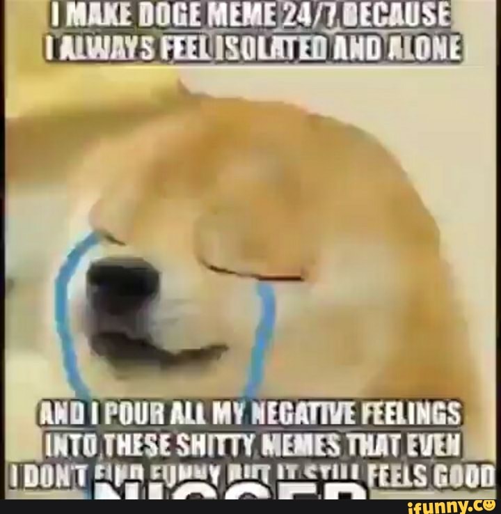 01 POUR ALL MY NEGATIVE FEELINGS INTO THESE SHITTY MEMES THAT EVEN DONT ...