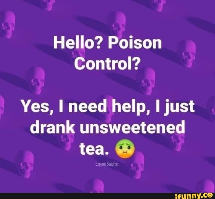 Hello? Poison Control? Yes, need help, just drank unsweetened tea. - iFunny