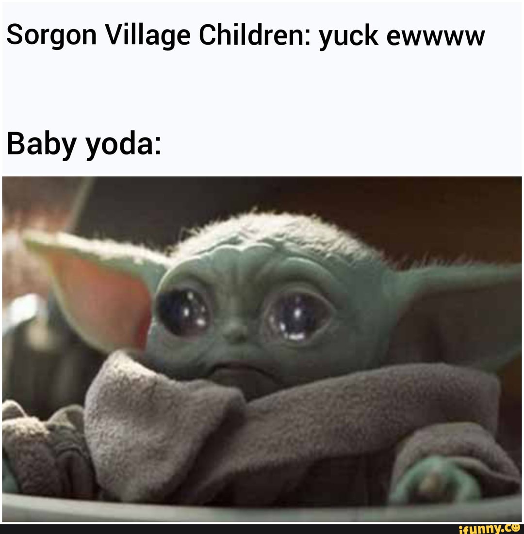 Sorgon Village Children: yuck ewwww Baby yoda: - iFunny Brazil
