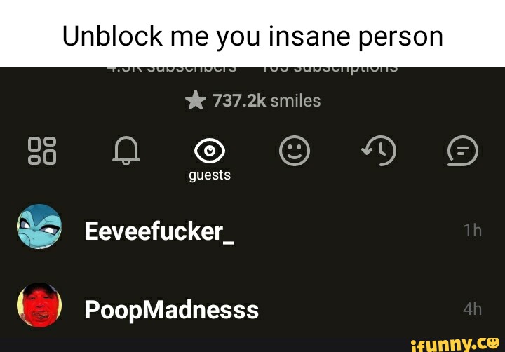 Unblock me you insane person 737.2k smiles guests Eeveefucker ...