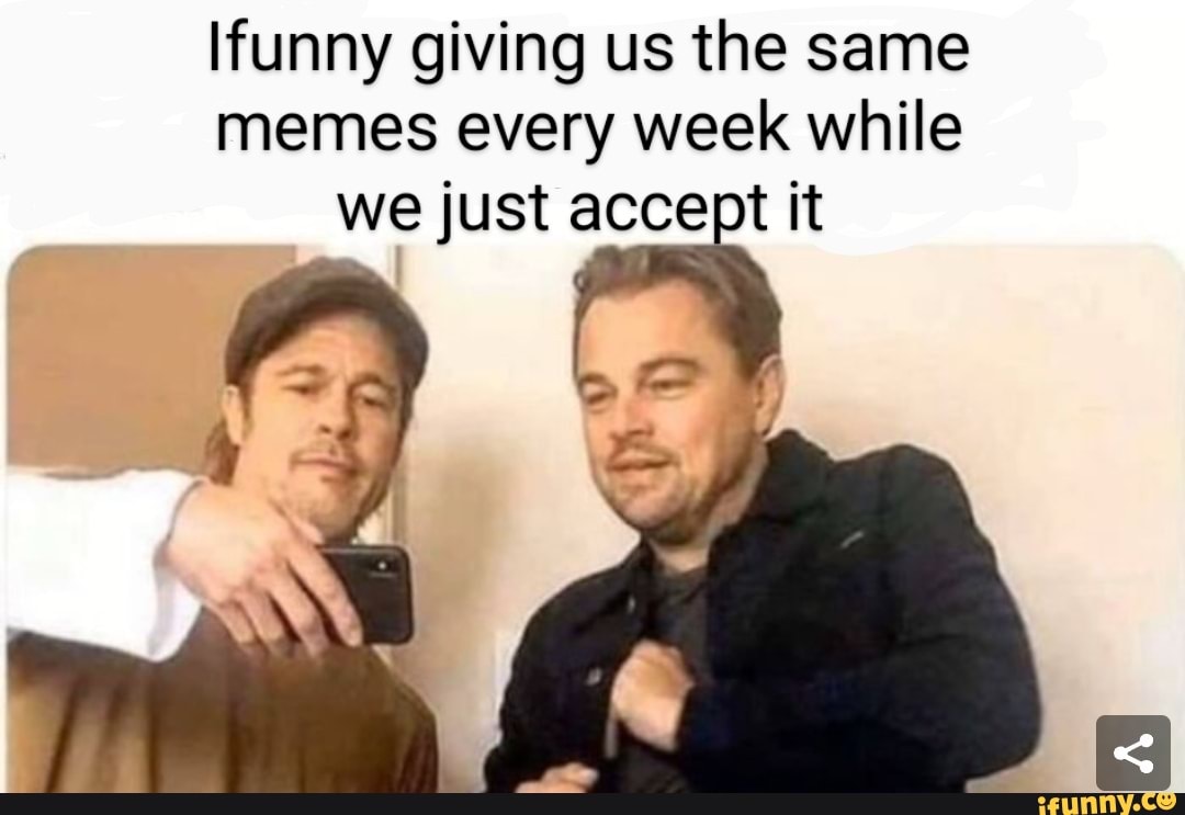 Ifunny giving us the same memes every week while we just accept it - iFunny