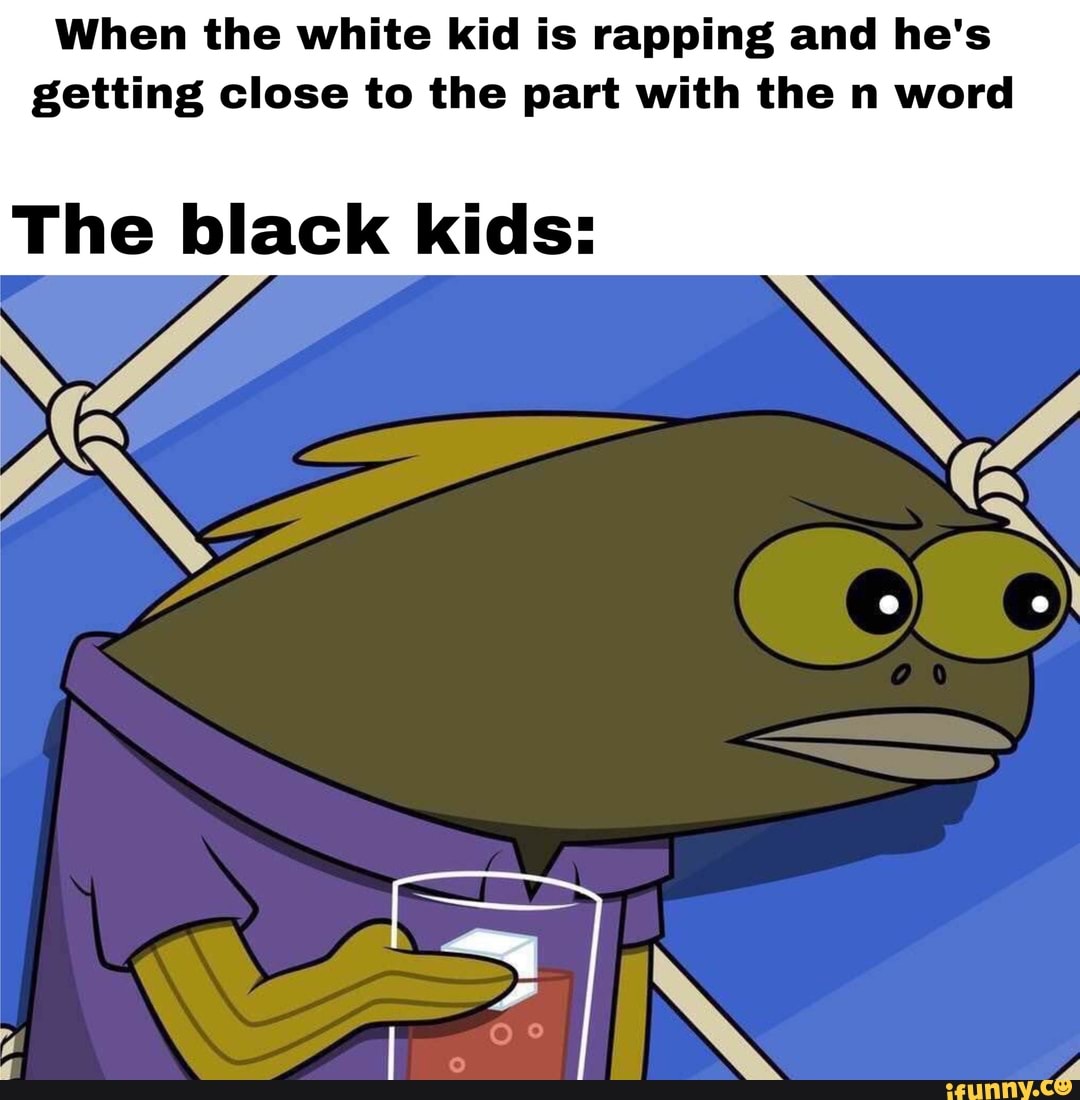 When the white kid is rapping and he's getting close to the part with ...