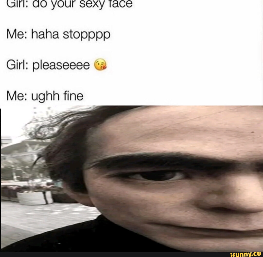 All, QO YOUF SEXY TaCe Me: haha stopppp Girl: pleaseeee Cis Me: ughh ...