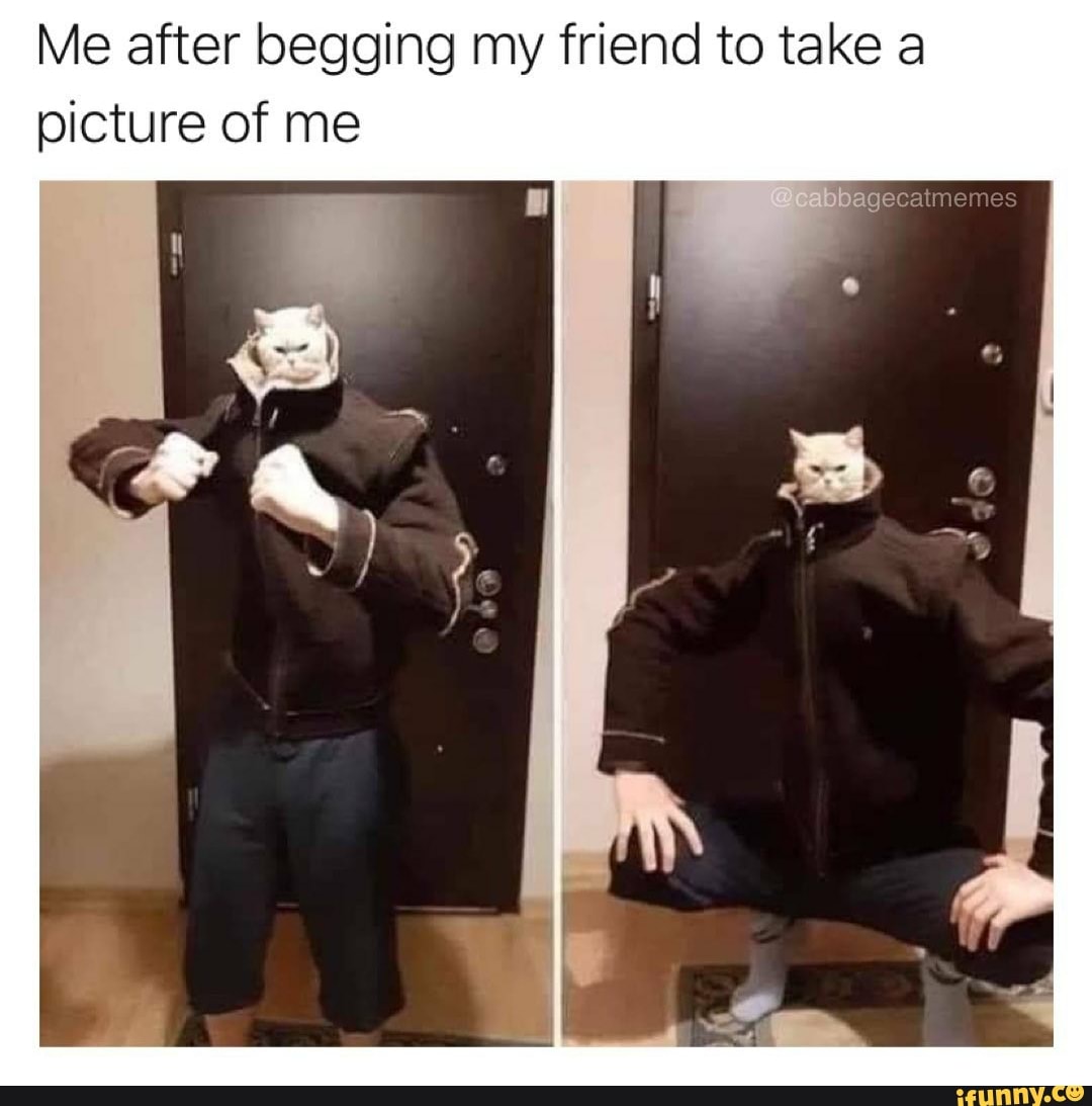 Me after begging my friend to take a picture of me gecalmemes - iFunny