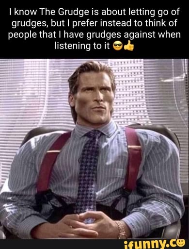 Know The Grudge is about letting go of grudges, but I prefer instead to ...