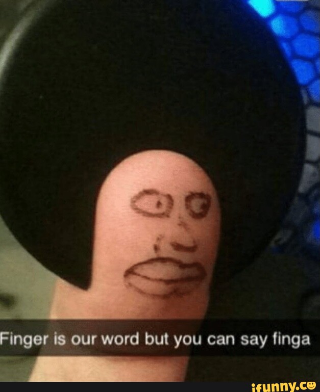 Finger is our word but you can say finga - iFunny