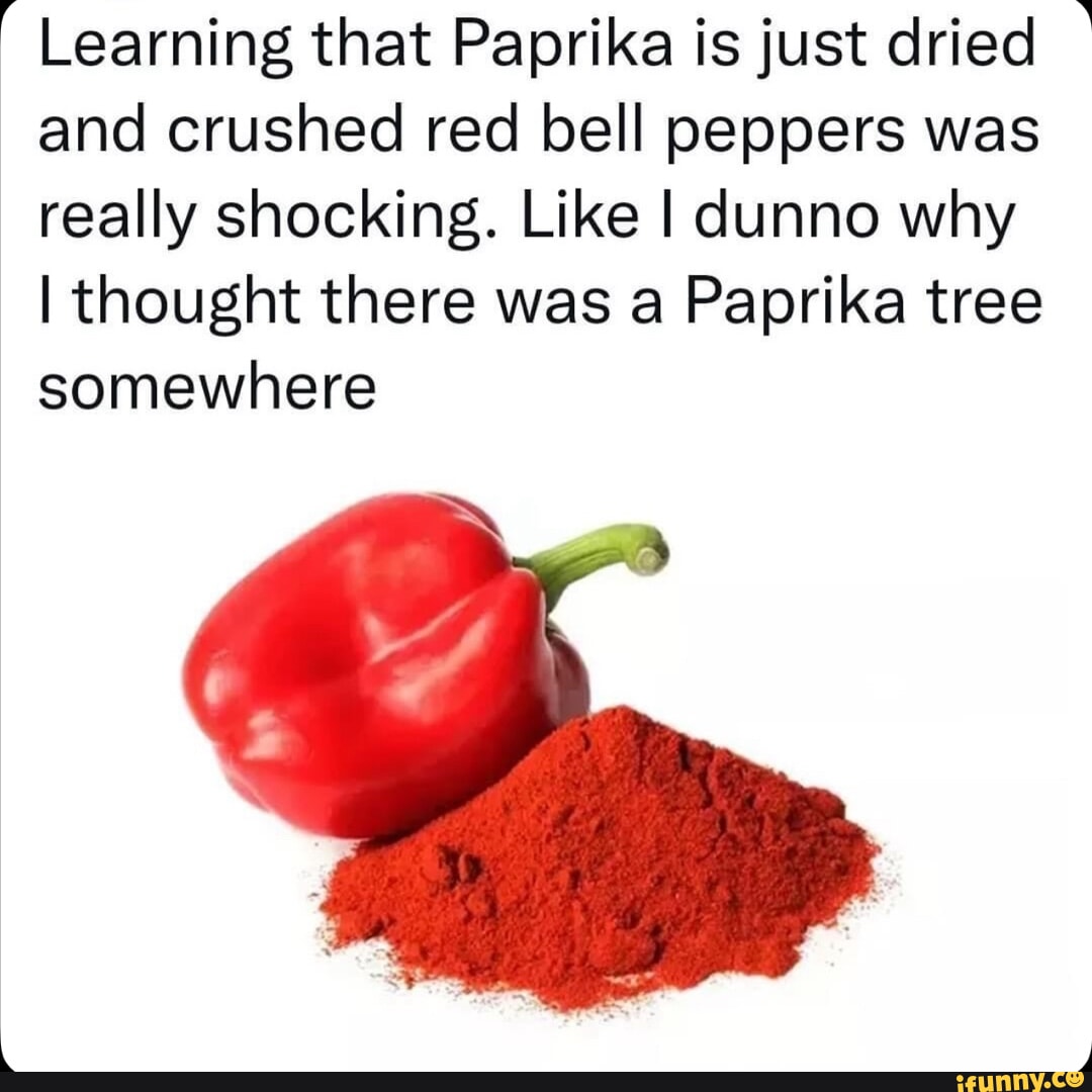 Learning that Paprika is just dried and crushed red bell peppers was really shocking. Like I ...