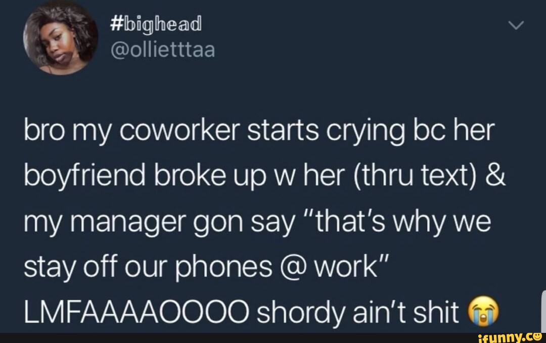 @ollietitaa bro my coworker starts crying bc her boyfriend broke up w ...