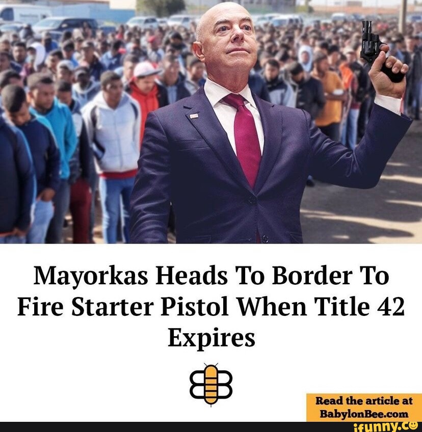 Mayorkas Heads To Border To Fire Starter Pistol When Title 42 Expires ...