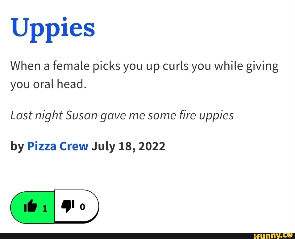 Uppies When a female picks you up curls you while giving you oral head ...