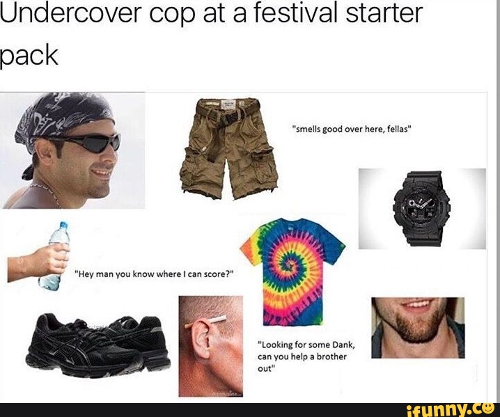 Undercover cop at a festival starter pack "Hey man you know where I can ...