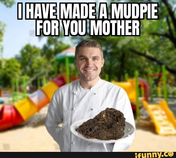 Mudpies memes. Best Collection of funny Mudpies pictures on iFunny