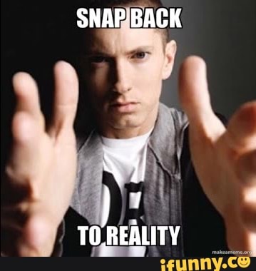 SNAP. BACK TO REALITY - iFunny
