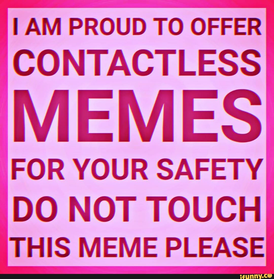 I AM PROUD TO OFFER CONTACTLESS MEMES FOR YOUR SAFETY DO NOT TOUCH THIS ...