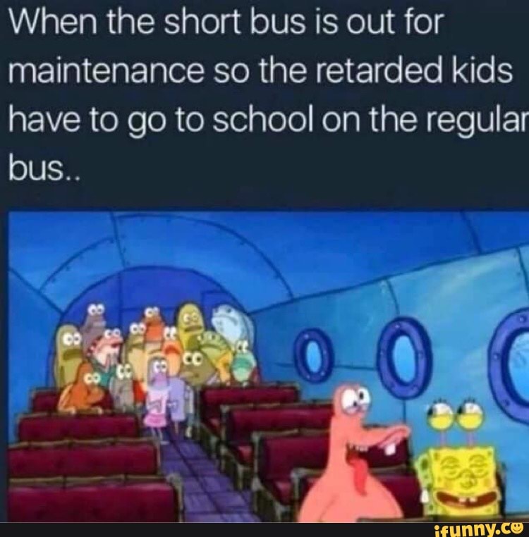 When the short bus is out for maintenance so the retarded kids have to ...