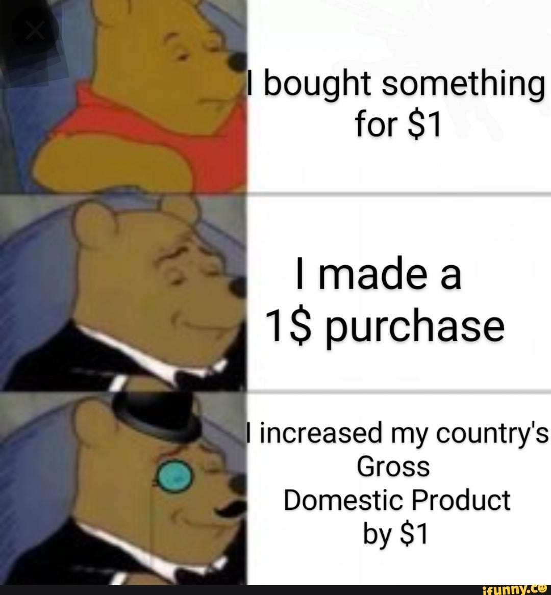 Bought something for made a 1$ purchase increased my country's Gross ...