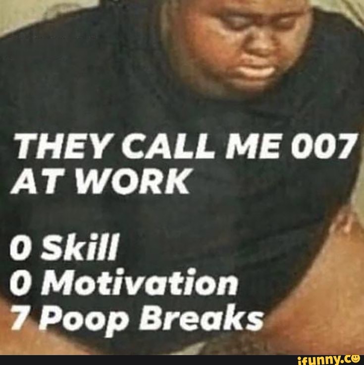 THEY CALL ME 007 AT WORK Skill Motivation 7 Poop Breaks - iFunny