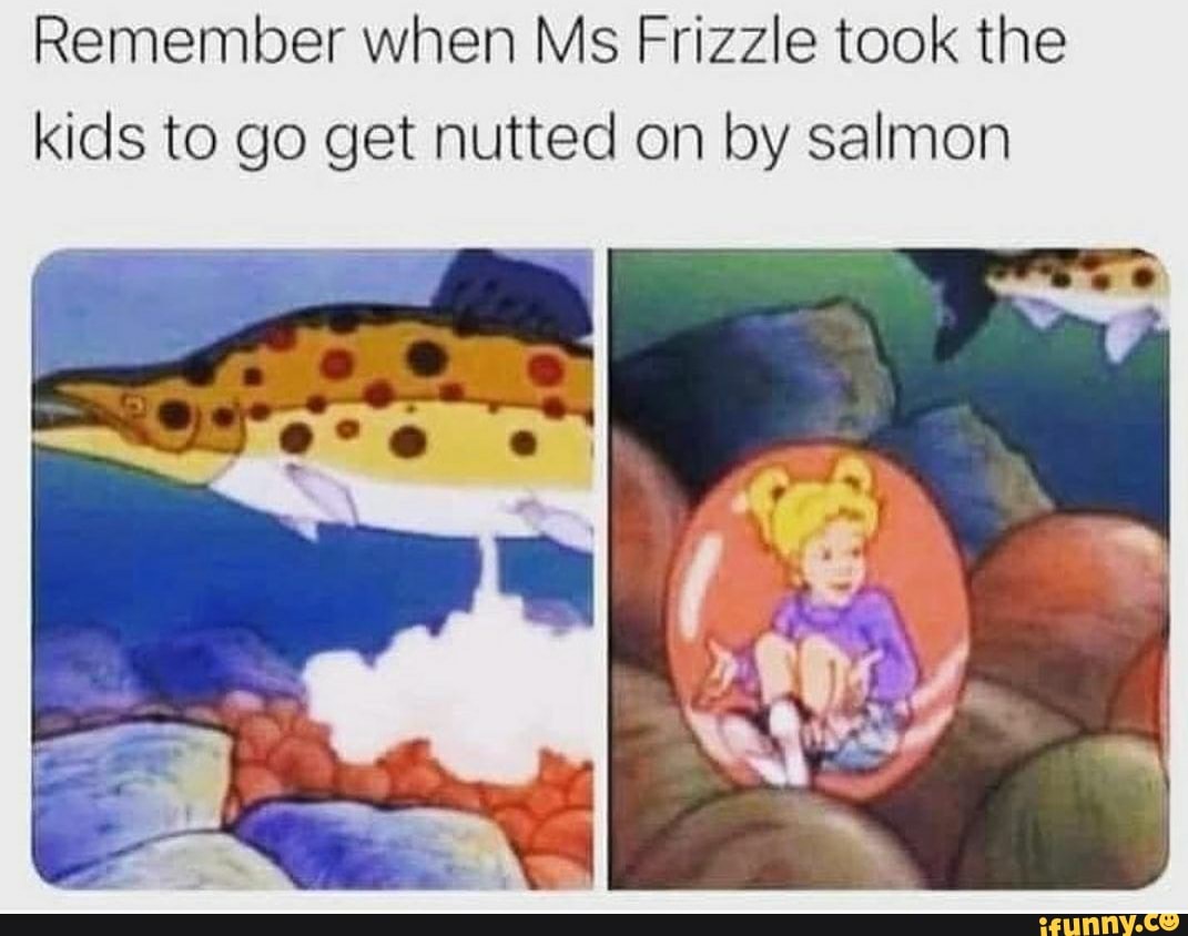 Remember when Ms Frizzle took the kids to go get nutted on by salmon ...