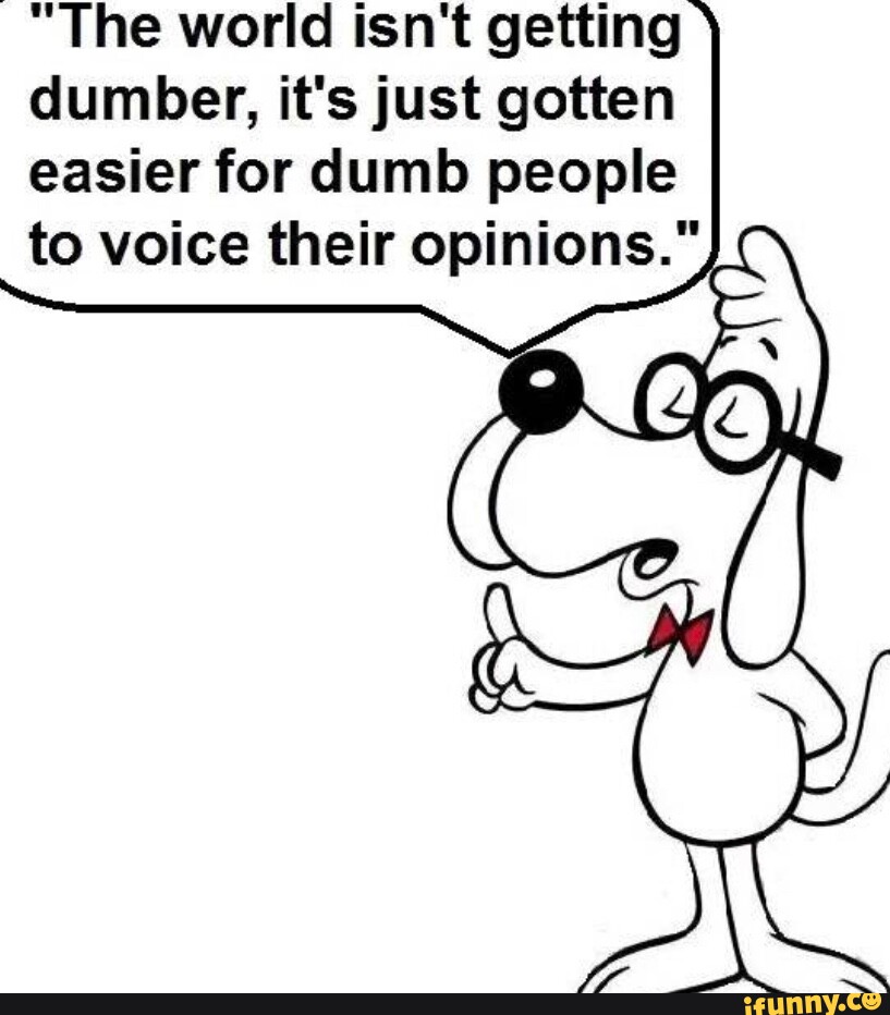 -"The world isn't getting dumber, it's just gotten easier for dumb ...