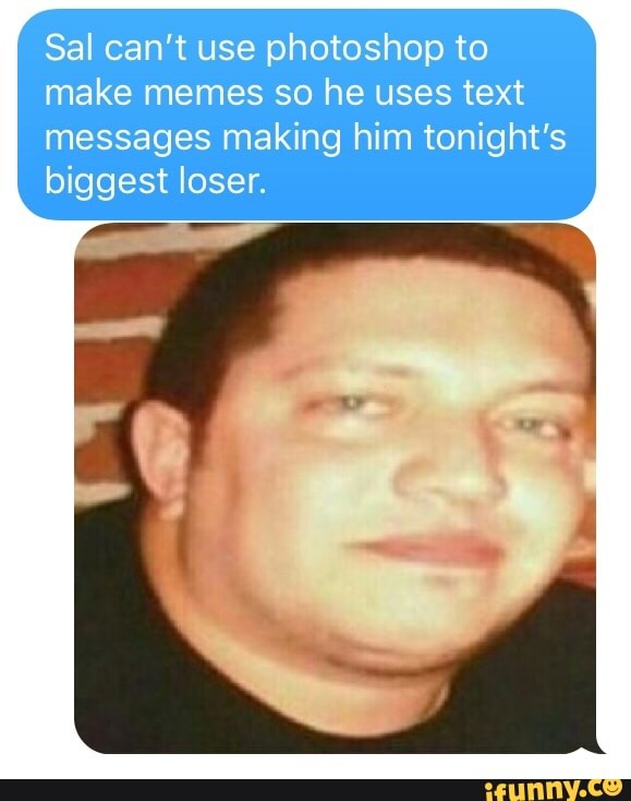 Sal can't use photoshop to make memes so he uses text messages making ...