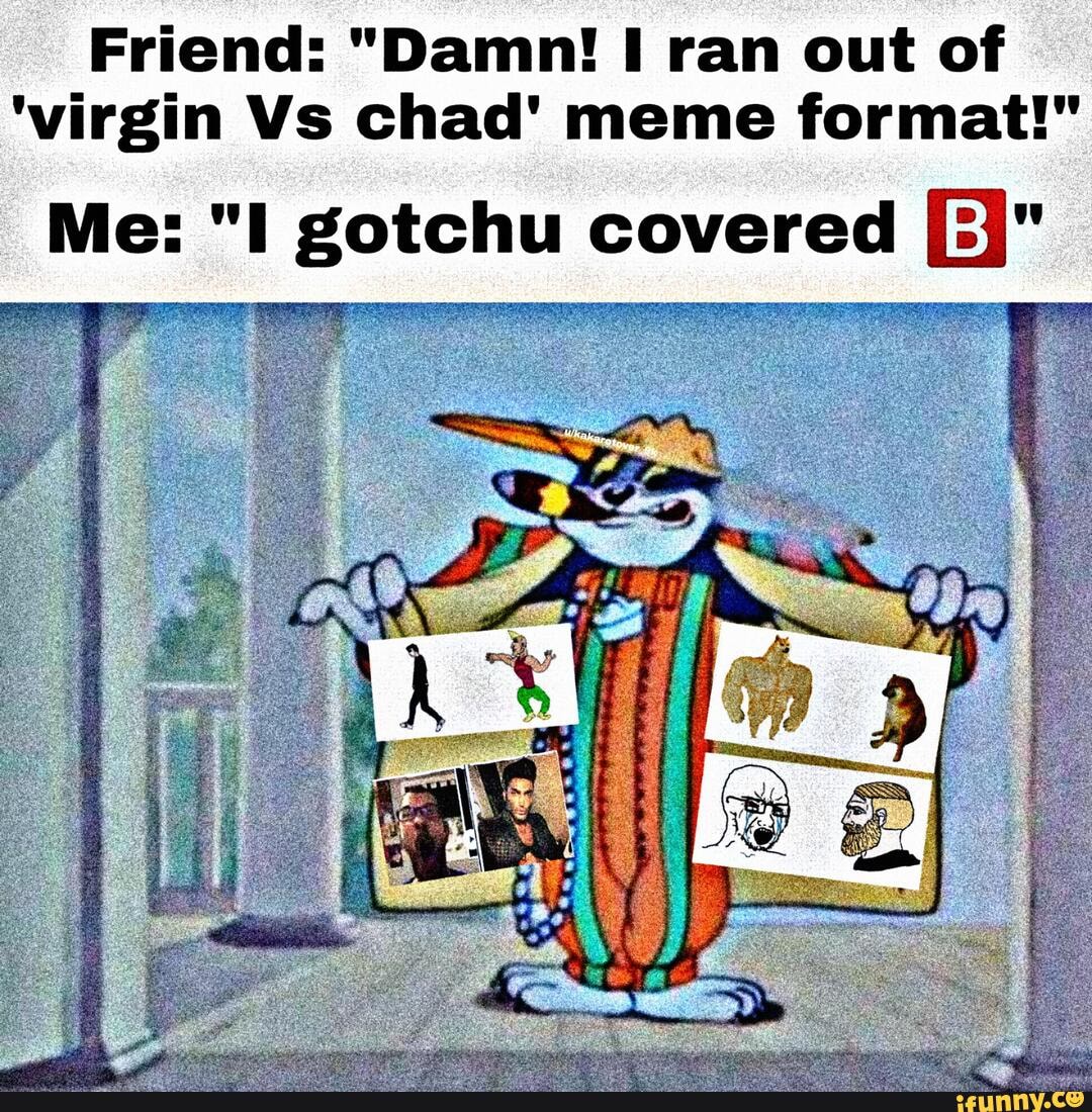 Friend: "Damn! ran out of 'virgin Vs chad' meme format!" Me: "I gotchu ...