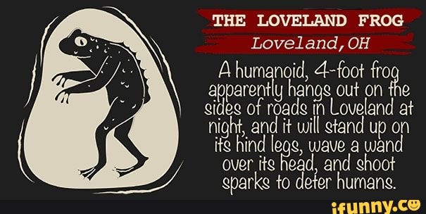 THE LOVELAND FROG Loveland, OH A humanoid, 4-foot fro apparently hangs ...