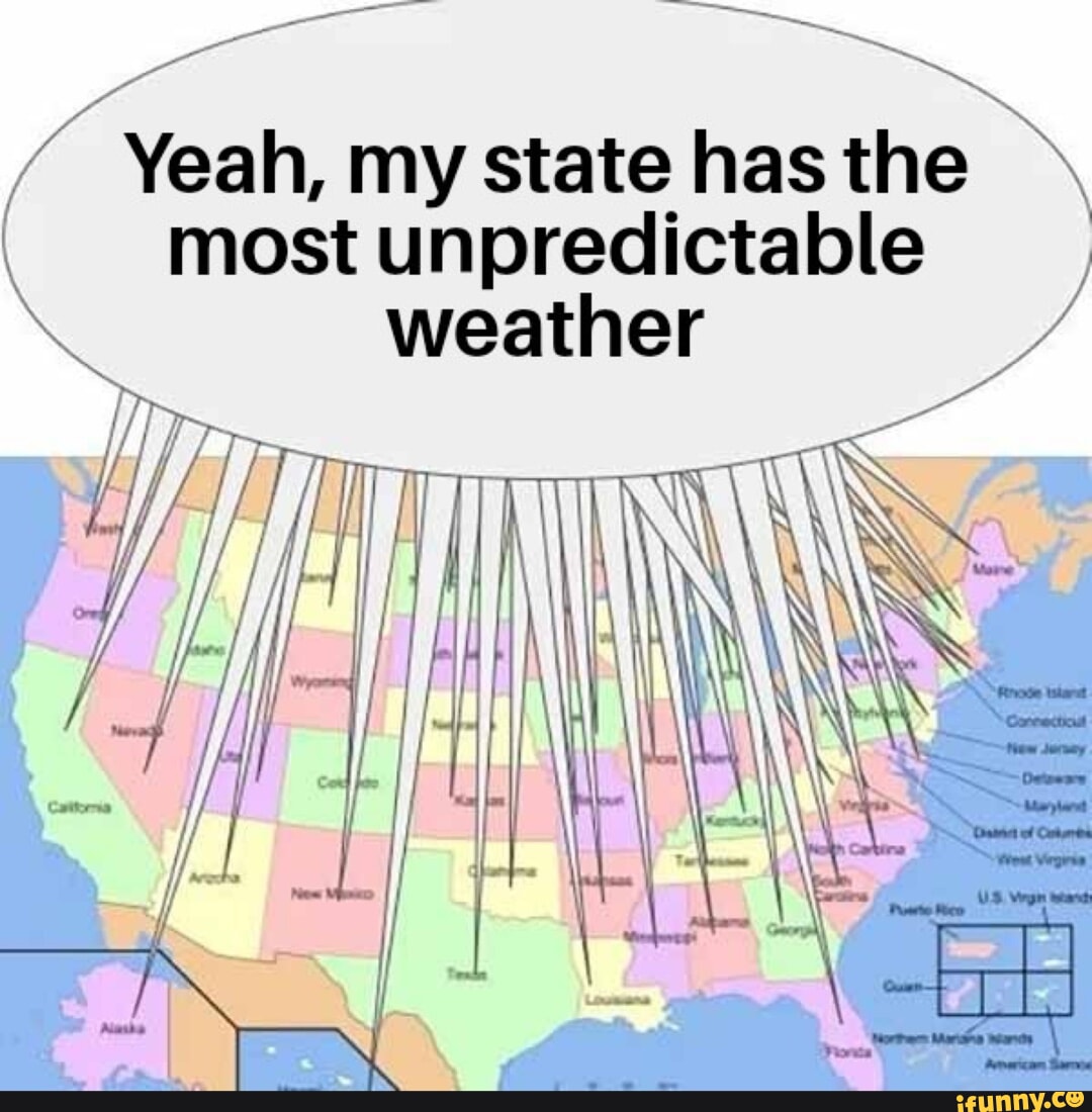 Yeah, my state has the most unpredictable weather In - iFunny