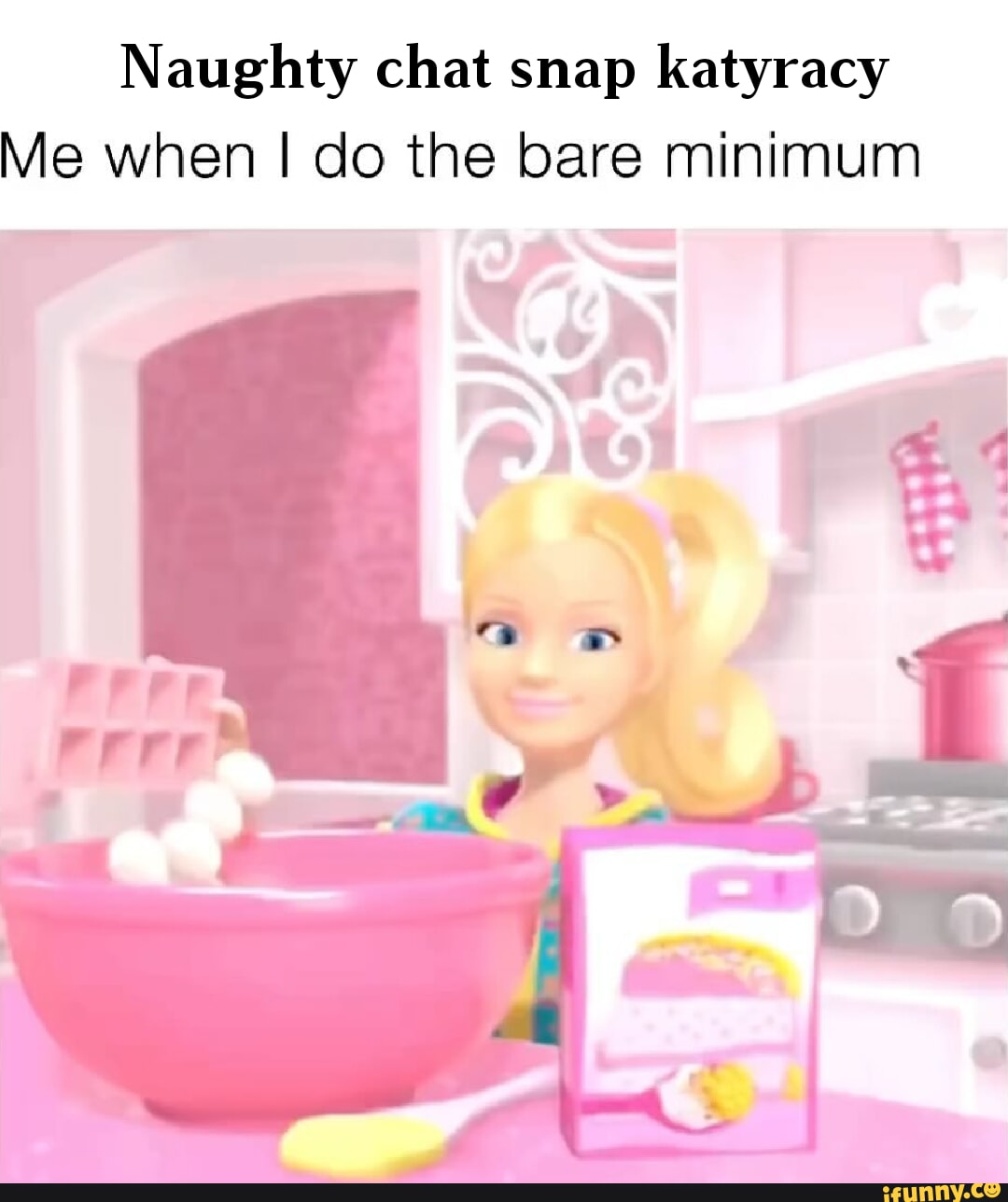 Naughty chat snap katyracy Me when I do the bare minimum - iFunny