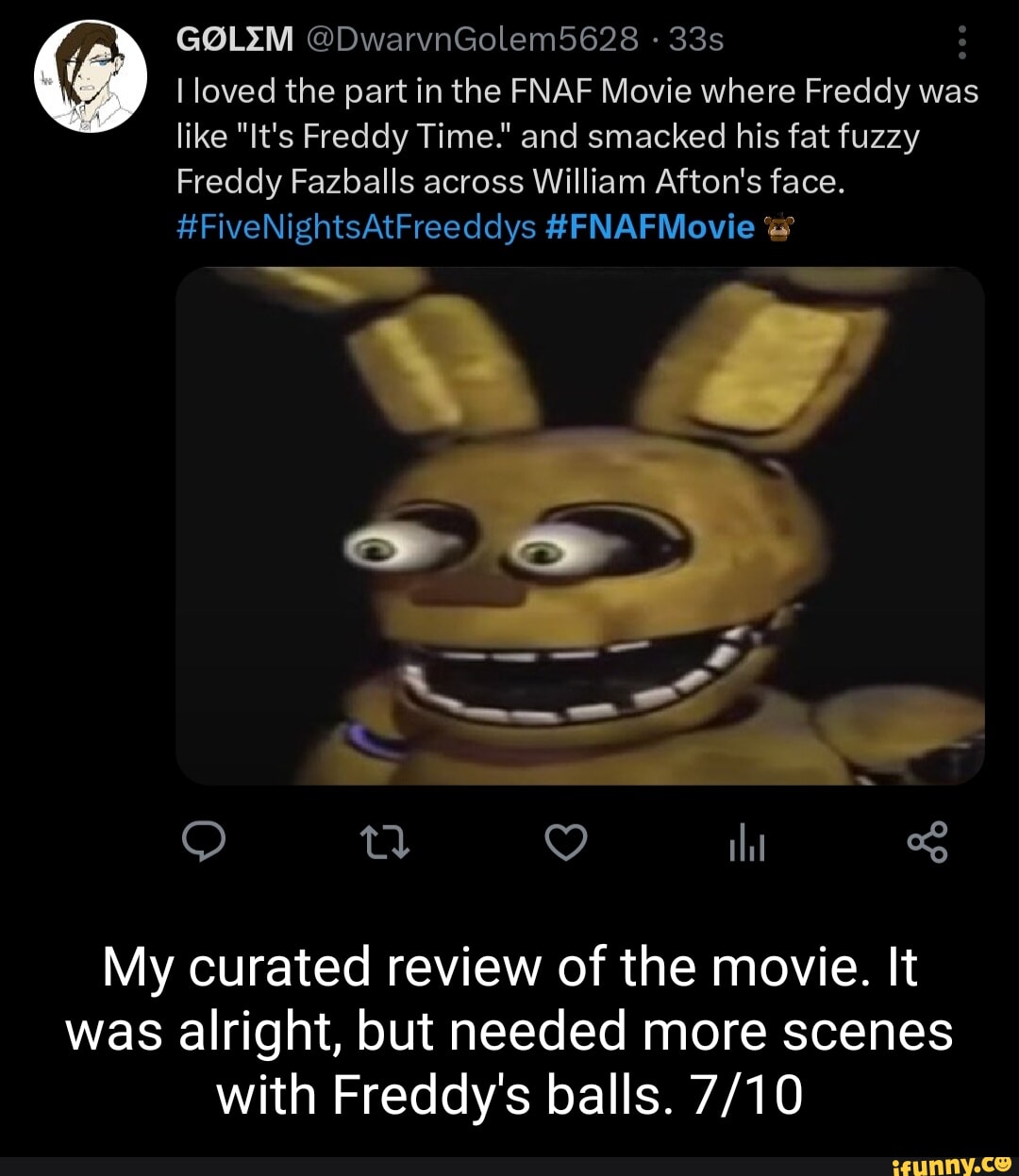 @DwarvnGolem5628 I loved the part in the FNAF Movie where Freddy was ...